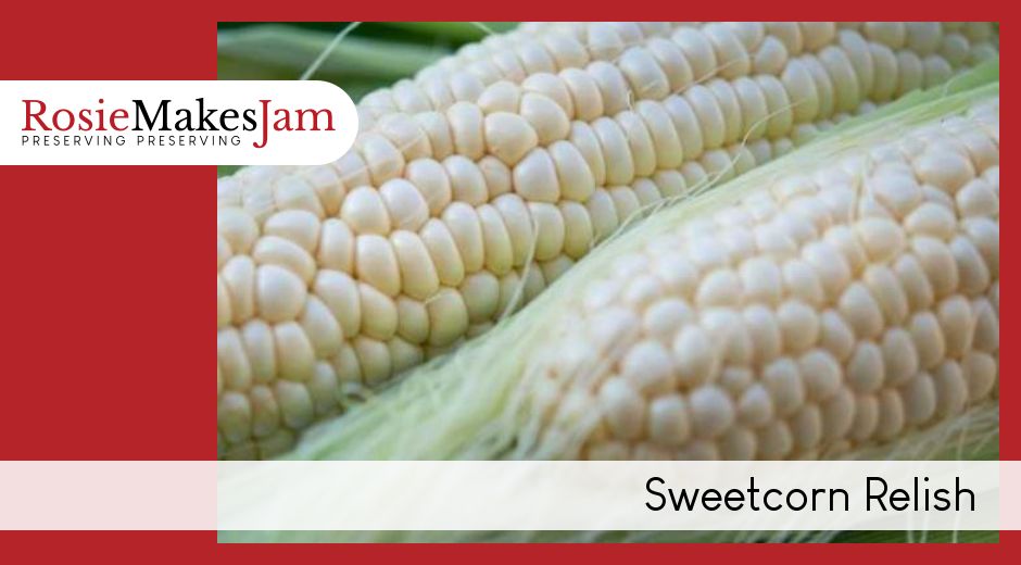 Sweetcorn Relish | How to make, by Rosie Makes Jam Recipes